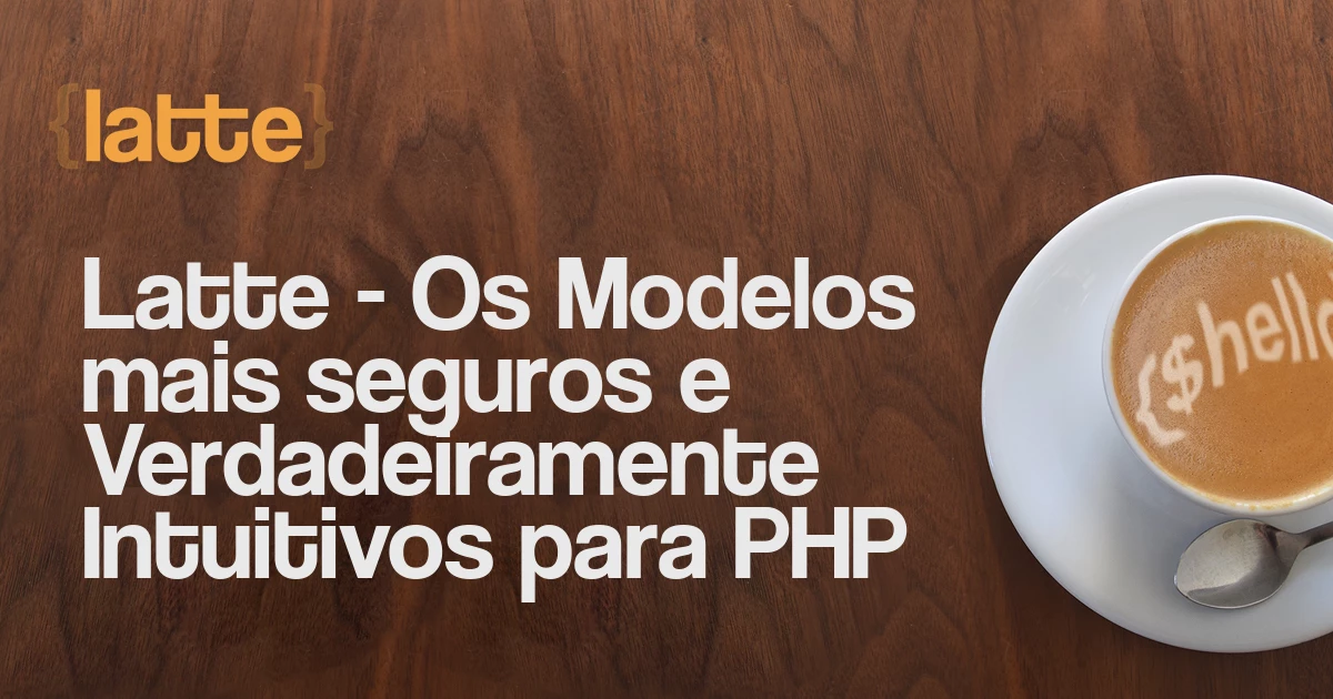 Latte - Os Modelos mais seguros e Verdadeiramente Intuitivos para PHP